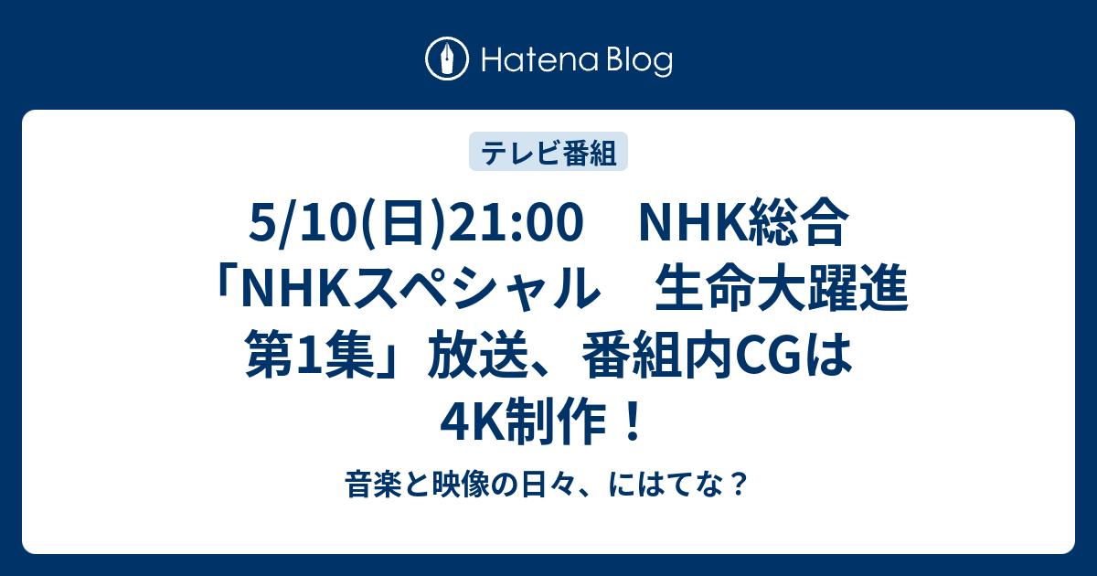 5/10(日)21:00 NHK総合「NHKスペシャル 生命大躍進 第1集」放送、番組内CGは4K制作！ - 音楽と映像の日々、にはてな？