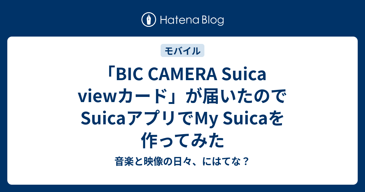 「BIC CAMERA Suica viewカード」が届いたのでSuicaアプリでMy Suicaを作ってみた - 音楽と映像の日々、にはてな？