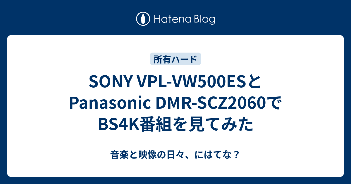 SONY VPL-VW500ESとPanasonic DMR-SCZ2060でBS4K番組を見てみた - 音楽と映像の日々、にはてな？