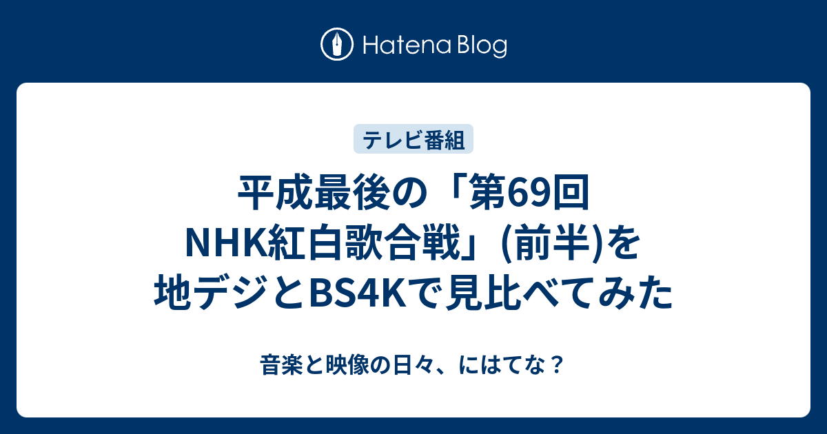 平成最後の「第69回NHK紅白歌合戦」(前半)を地デジとBS4Kで見比べてみた - 音楽と映像の日々、にはてな？