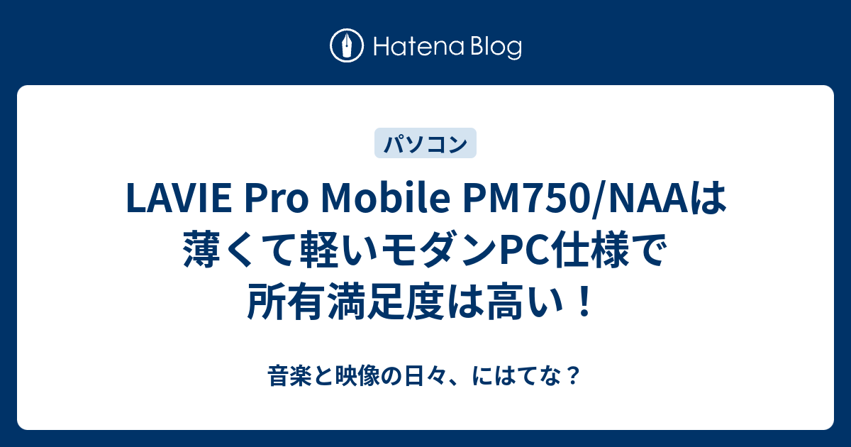 LAVIE Pro Mobile PM750/NAAは薄くて軽いモダンPC仕様で所有満足度は高い！ - 音楽と映像の日々、にはてな？