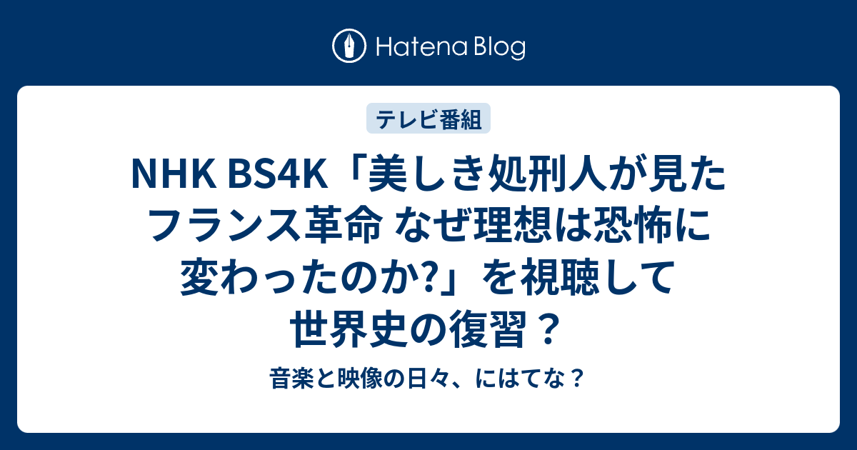 NHK BS4K「美しき処刑人が見たフランス革命 なぜ理想は恐怖に変わったのか?」を視聴して世界史の復習？ - 音楽と映像の日々、にはてな？