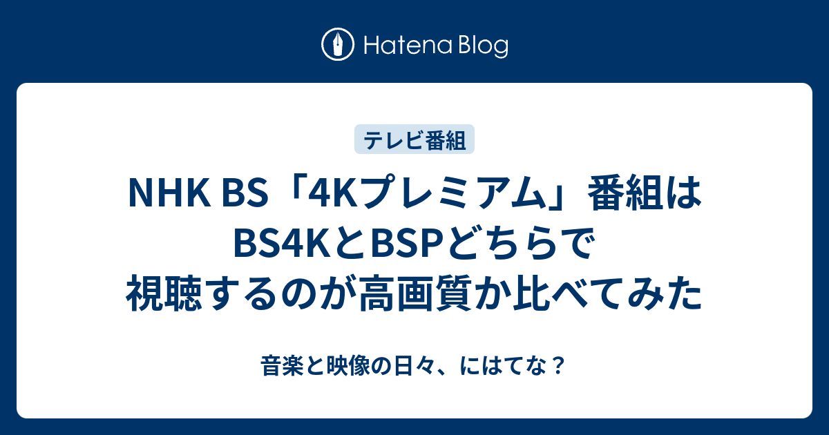NHK BS「4Kプレミアム」番組はBS4KとBSPどちらで視聴するのが高画質か比べてみた - 音楽と映像の日々、にはてな？