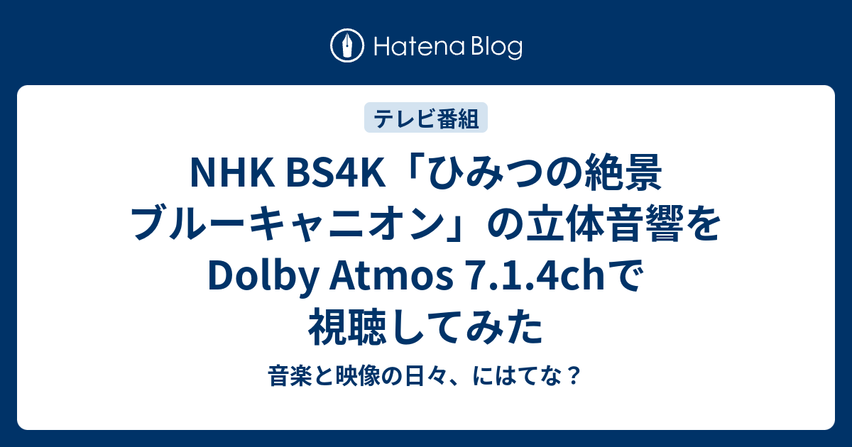 NHK BS4K「ひみつの絶景 ブルーキャニオン」の立体音響をDolby Atmos 7.1.4chで視聴してみた - 音楽と映像の日々、にはてな？