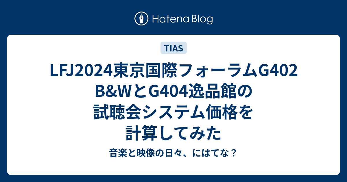 LFJ2024東京国際フォーラムG402 B&WとG404逸品館の試聴会システム価格を計算してみた - 音楽と映像の日々、にはてな？