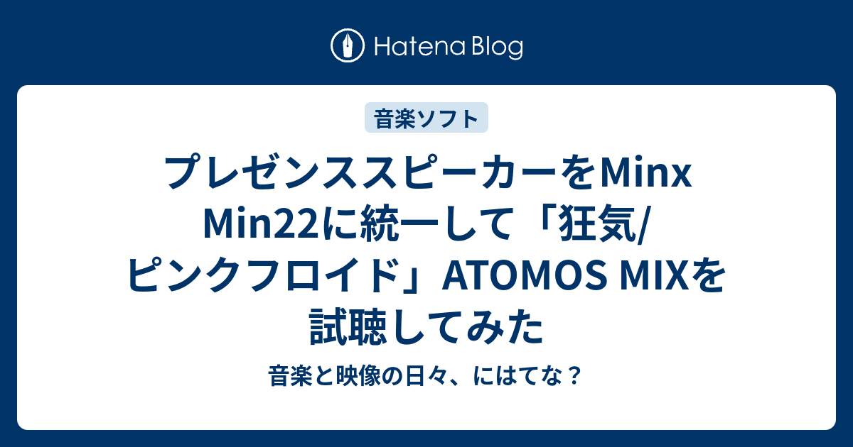 プレゼンススピーカーをMinx Min22に統一して「狂気/ピンクフロイド」ATOMOS MIXを試聴してみた - 音楽と映像の日々、にはてな？