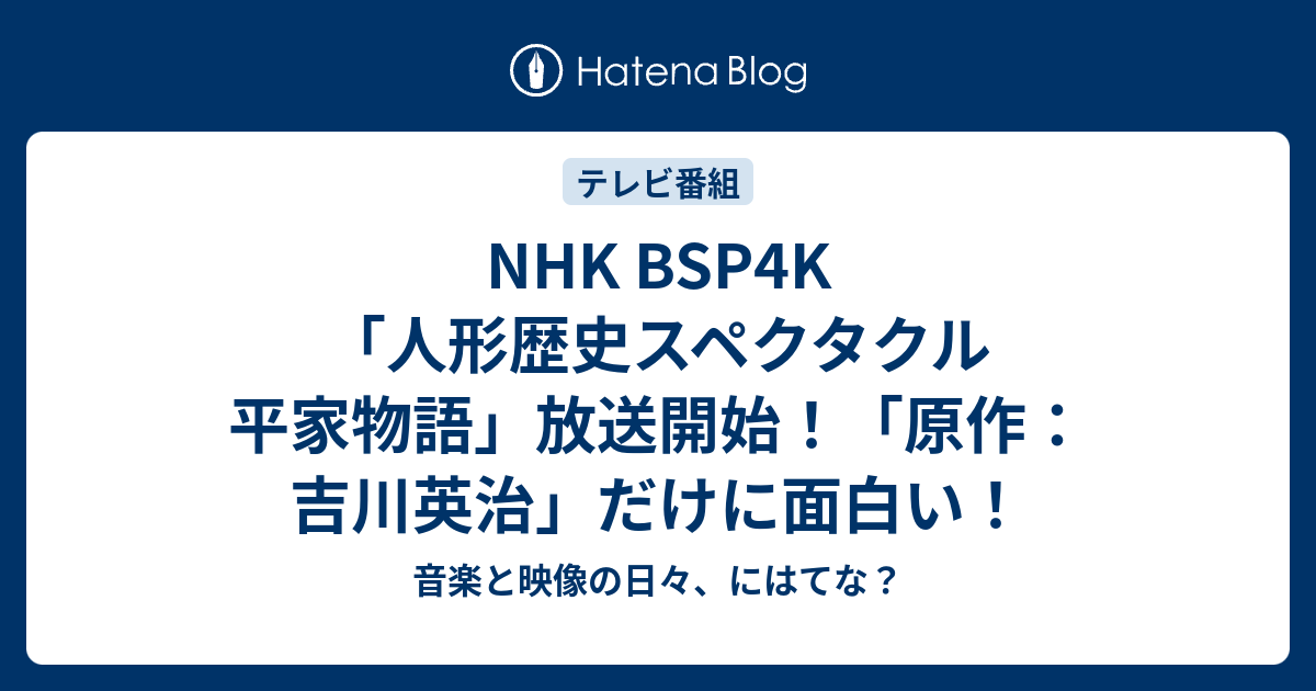 NHK BSP4K「人形歴史スペクタクル 平家物語」放送開始！「原作：吉川英治」だけに面白い！ - 音楽と映像の日々、にはてな？