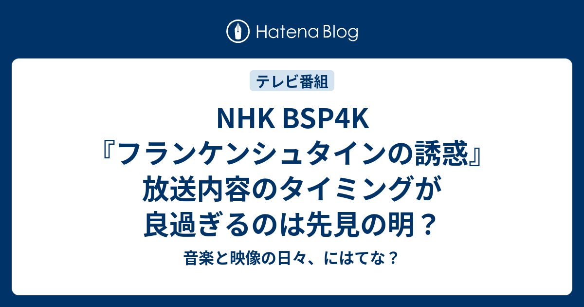NHK BSP4K『フランケンシュタインの誘惑』放送内容のタイミングが良過ぎるのは先見の明？ - 音楽と映像の日々、にはてな？