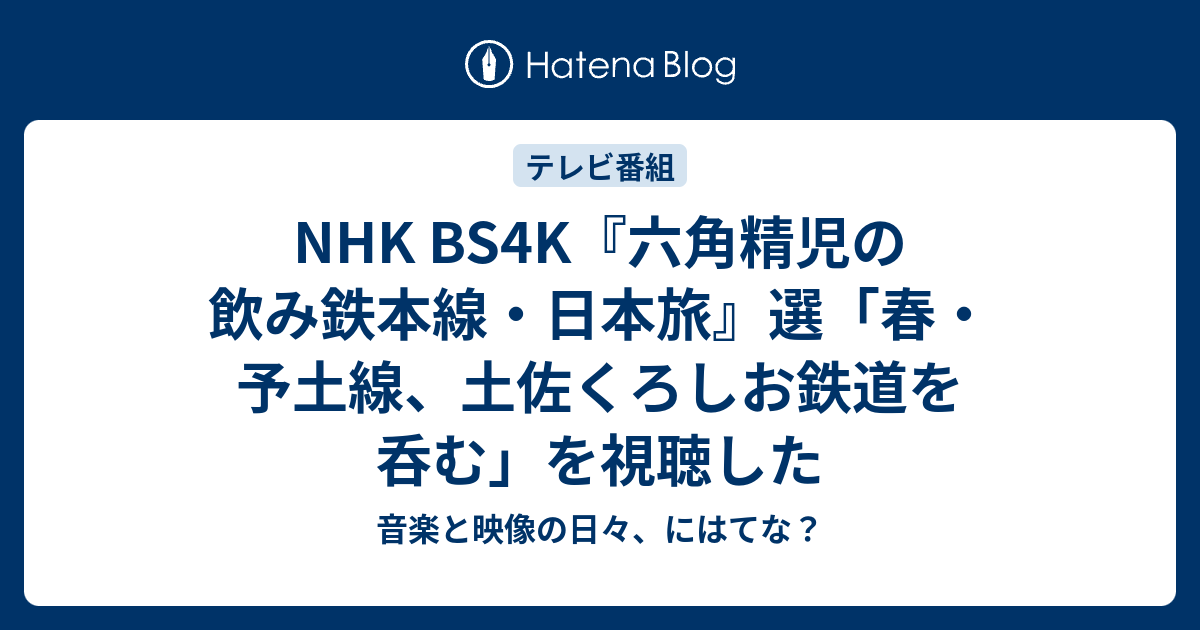 NHK BS4K『六角精児の飲み鉄本線・日本旅』選「春・予土線、土佐くろしお鉄道を呑む」を視聴した - 音楽と映像の日々、にはてな？