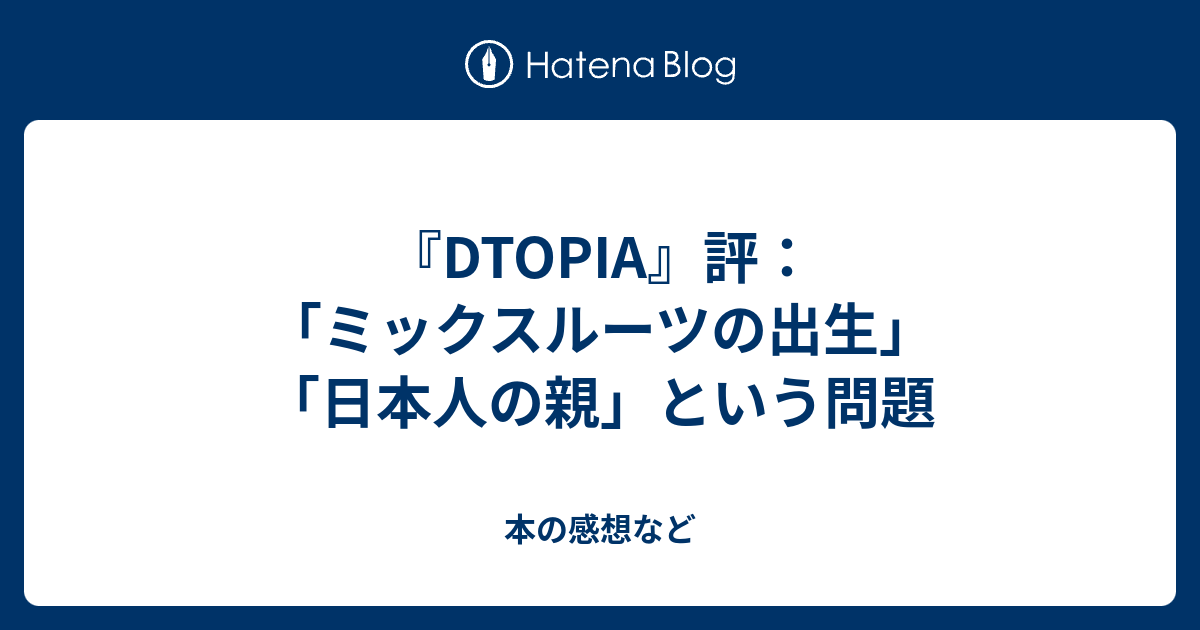 『DTOPIA』評：「ミックスルーツの出生」「日本人の親」という問題 - 本の感想など