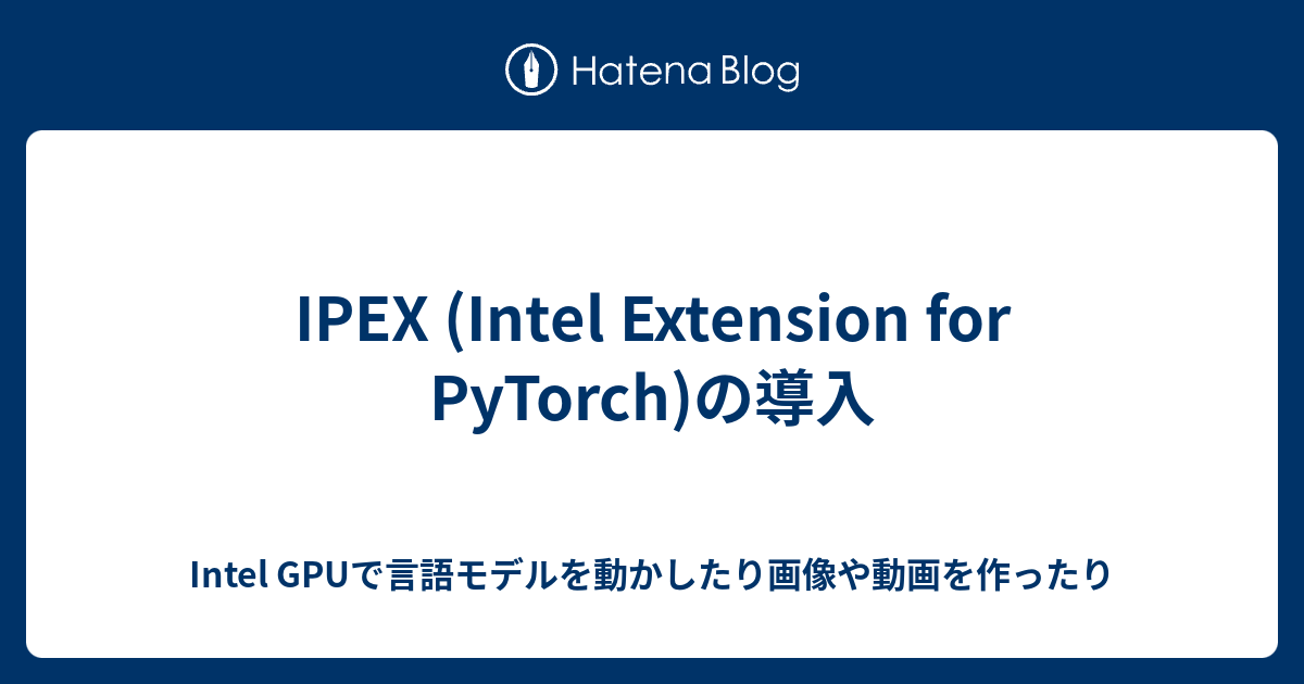 IPEX (Intel Extension for PyTorch)の導入 - Intel GPUで言語モデルを動かしたり画像や動画を作ったり