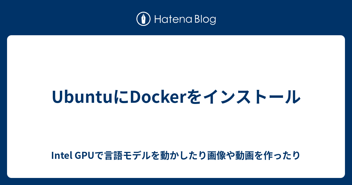 UbuntuにDockerをインストール - Intel GPUで言語モデルを動かしたり画像や動画を作ったり