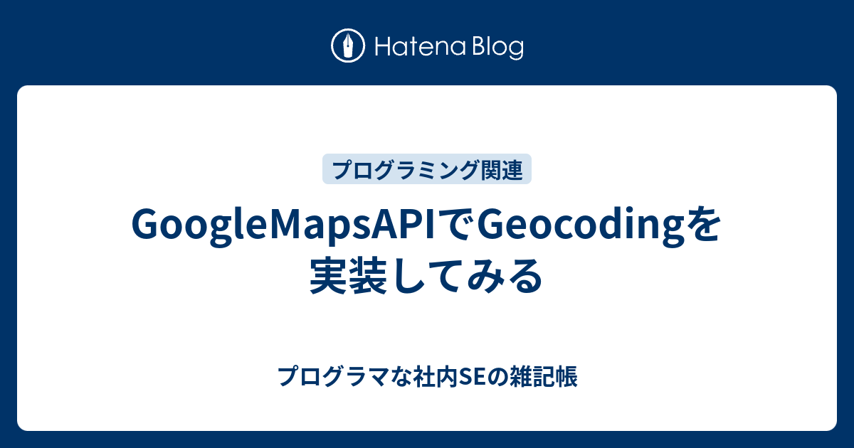 GoogleMapsAPIでGeocodingを実装してみる - プログラマな社内SEの雑記帳