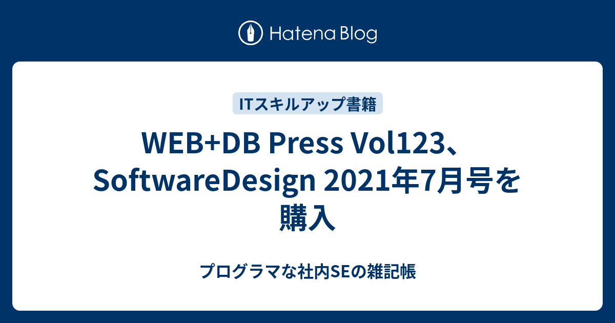 WEB+DB Press Vol123、SoftwareDesign 2021年7月号を購入 - プログラマな社内SEの雑記帳