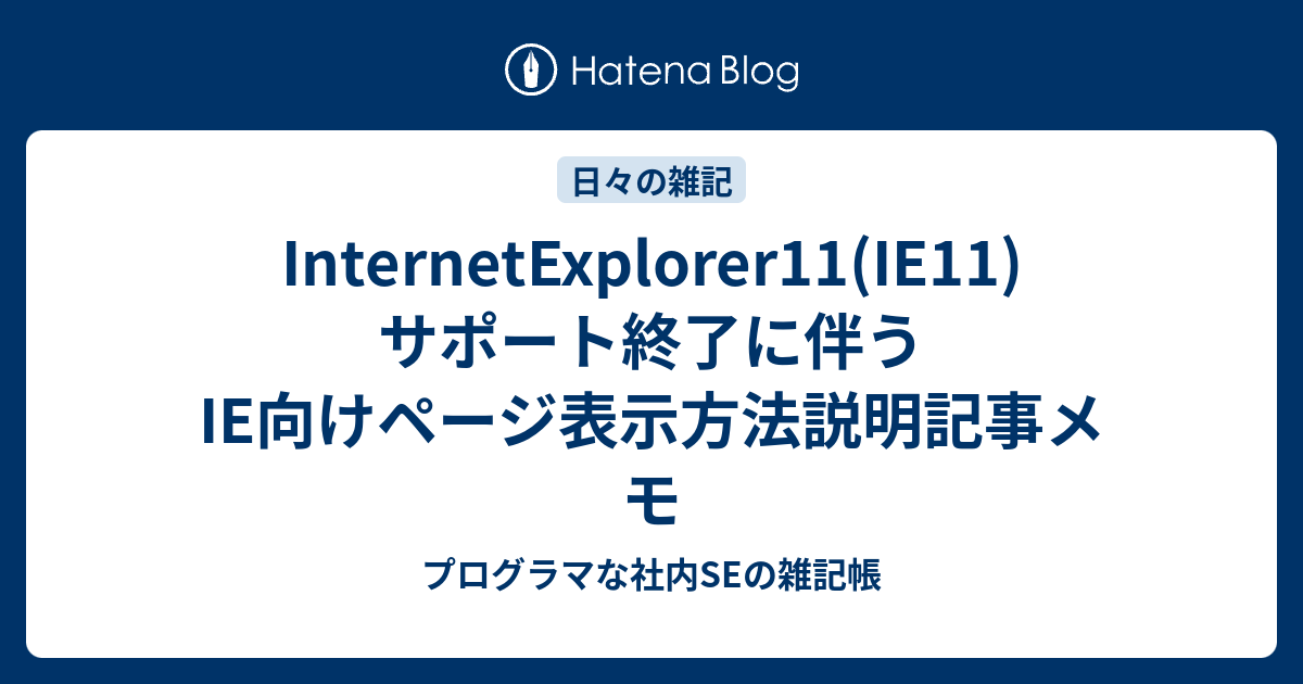 InternetExplorer11(IE11)サポート終了に伴うIE向けページ表示方法説明記事メモ - プログラマな社内SEの雑記帳