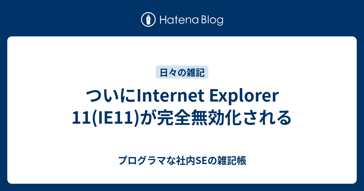 ついにInternet Explorer 11(IE11)が完全無効化される - プログラマな社内SEの雑記帳