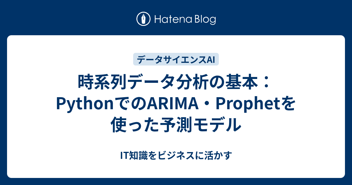 時系列データ分析の基本：PythonでのARIMA・Prophetを使った予測モデル - IT知識をビジネスに活かす