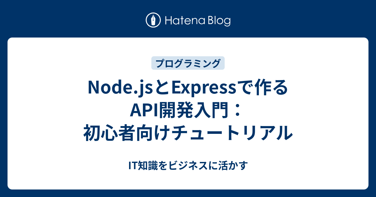 Node.jsとExpressで作るAPI開発入門：初心者向けチュートリアル - IT知識をビジネスに活かす