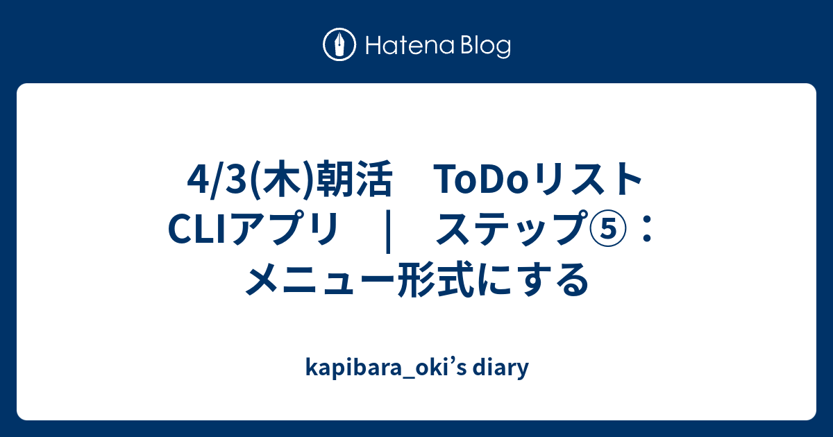 4/3(木)朝活 ToDoリストCLIアプリ | ステップ⑤：メニュー形式にする - kapibara_oki’s diary