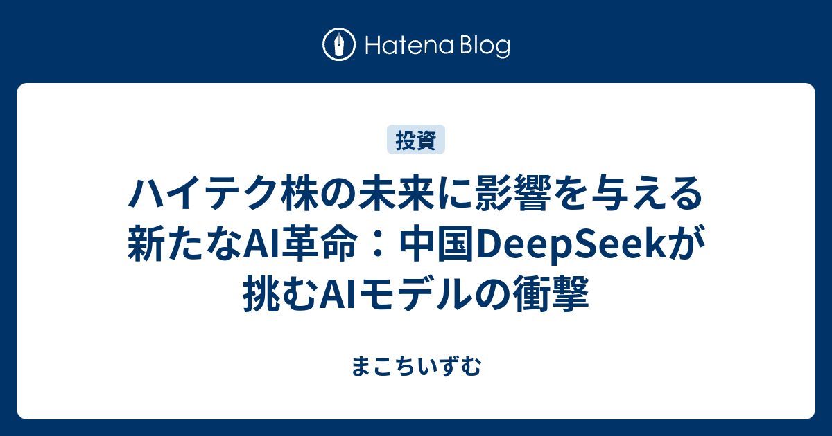 ハイテク株の未来に影響を与える新たなAI革命：中国DeepSeekが挑むAIモデルの衝撃 - まこちいずむ
