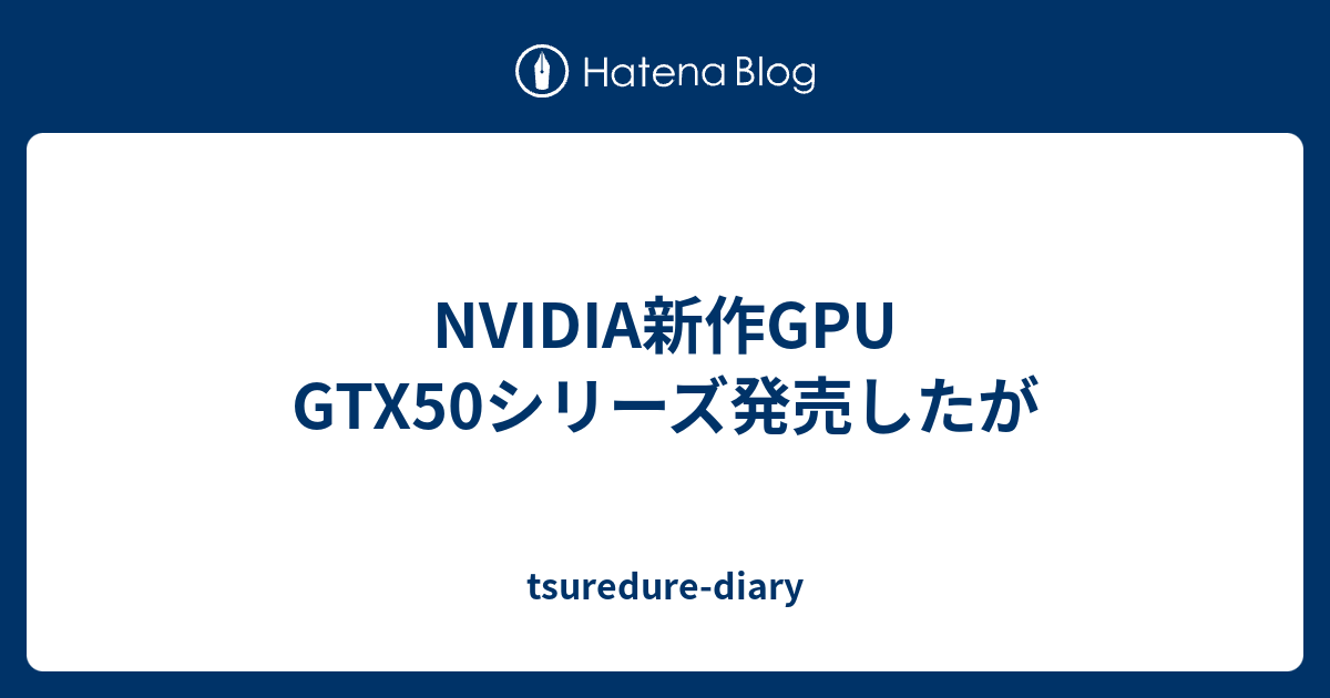 NVIDIA新作GPU GTX50シリーズ発売したが - tsuredure-diary