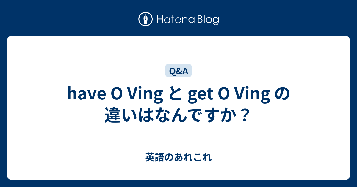 have O Ving と get O Ving の違いはなんですか？ - 英語のあれこれ