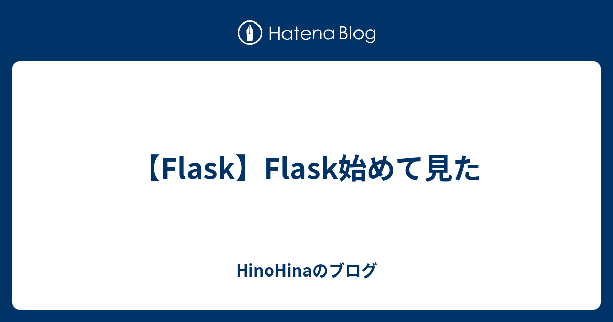 【Flask】Flask始めて見た - HinoHinaのブログ