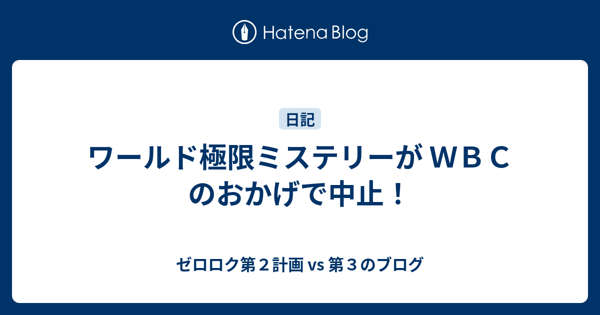ワールド極限ミステリーが WBC のおかげで中止！ - ゼロロク第2計画 vs 第3のブログ