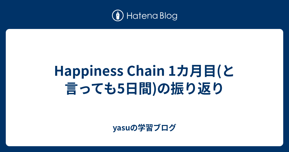 Happiness Chain 1カ月目(と言っても5日間)の振り返り - yasuの学習ブログ
