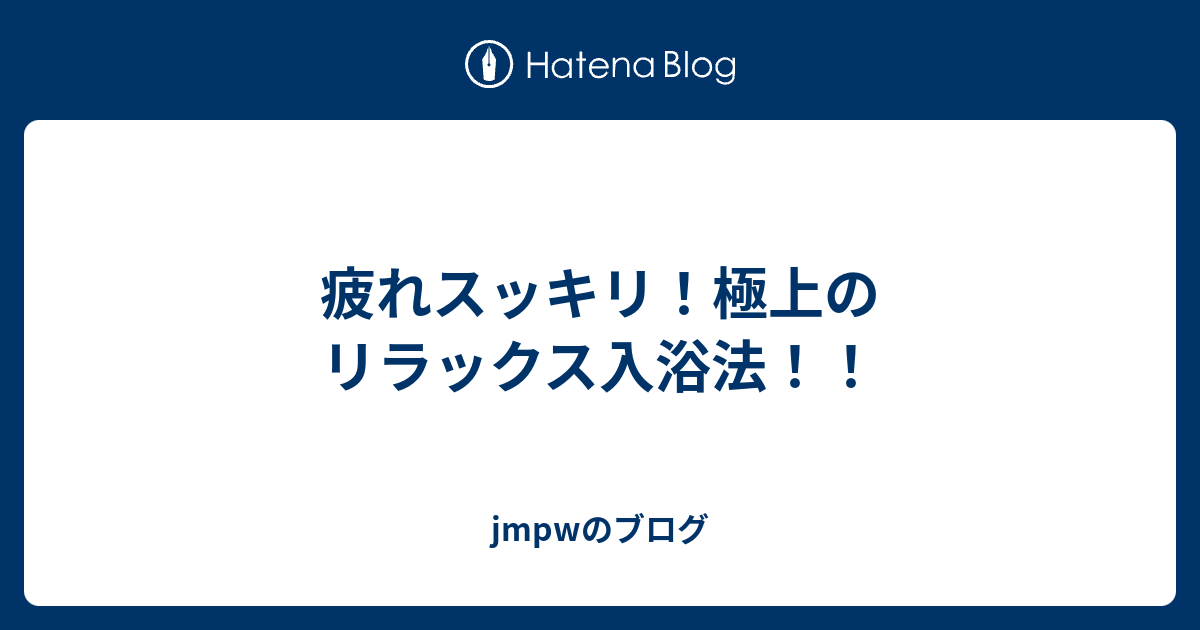疲れスッキリ！極上のリラックス入浴法！！ - jmpwのブログ