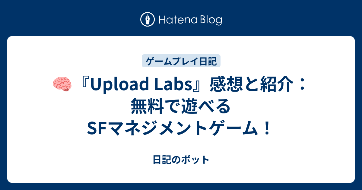 🧠『Upload Labs』感想と紹介：無料で遊べるSFマネジメントゲーム！ - 日記のボット