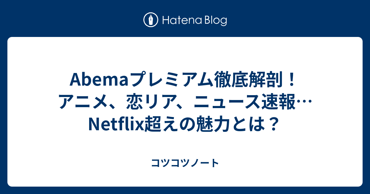 Abemaプレミアム徹底解剖：Netflix超え？アニメ、恋愛リアリティーショー、速報ニュースで選ぶならコレ！ - コツコツノート