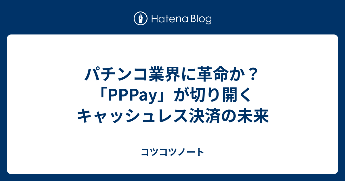 パチンコ業界初「PPPay」キャッシュレス決済アプリの仕組みと評判｜依存症対策・普及状況を徹底解説【2025年最新】 - コツコツノート