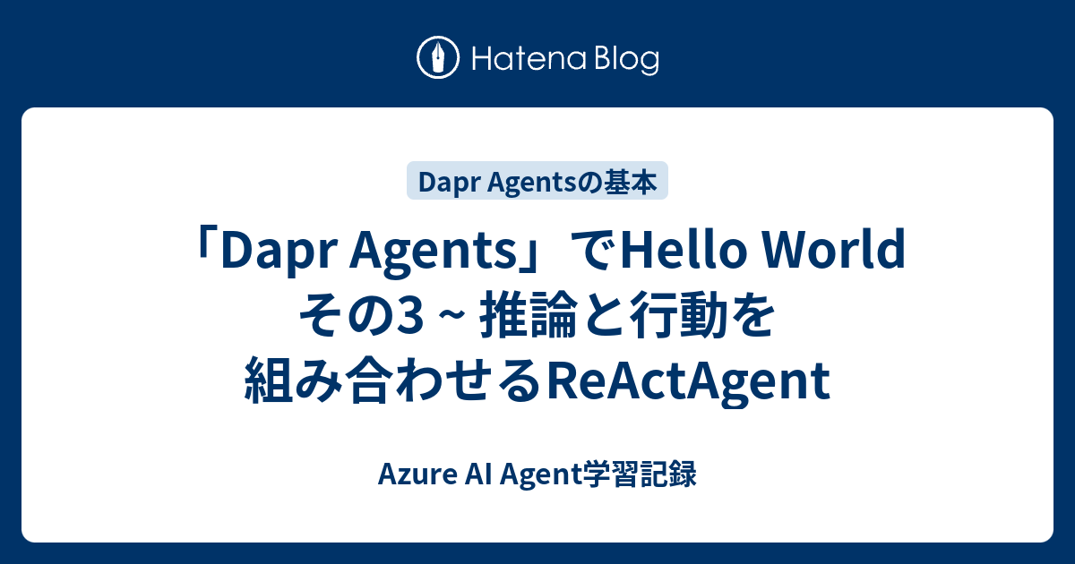 「Dapr Agents」でHello World その3 ~ 推論と行動を組み合わせるReActAgent - Azure AI Agent学習記録