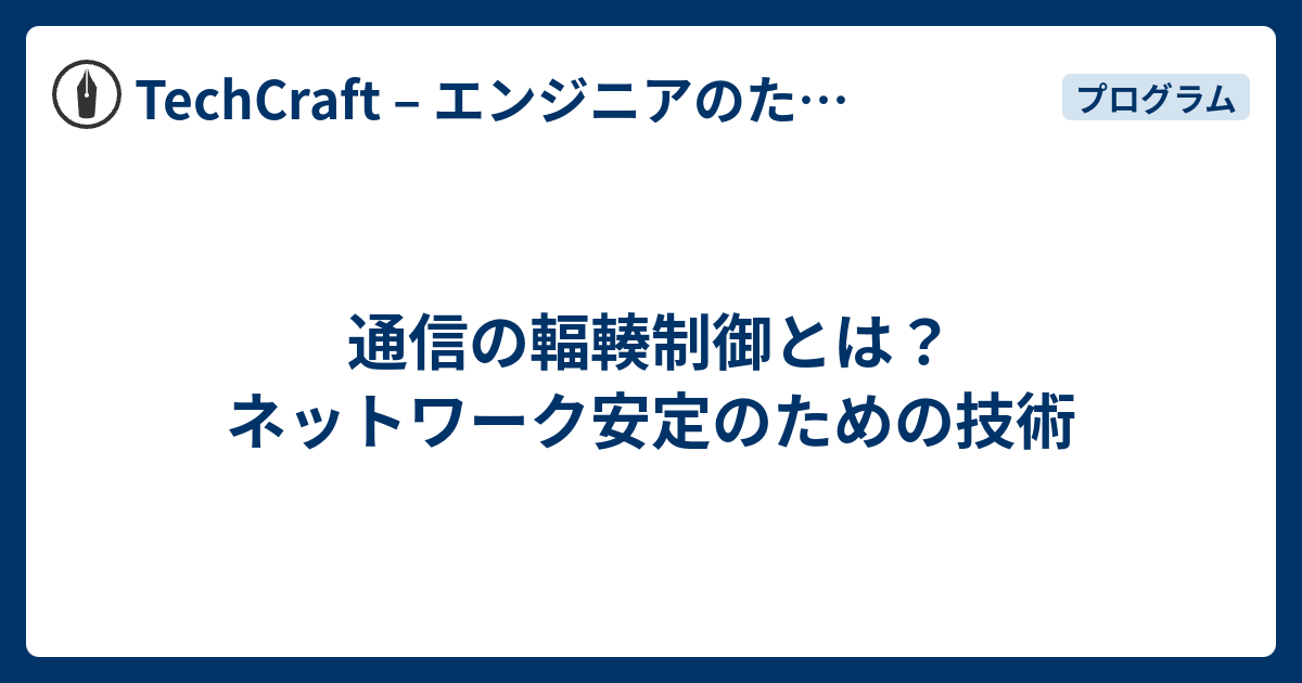 通信の輻輳制御とは？ ネットワーク安定のための技術 - TechCraft – エンジニアのためのスキルアップメモ