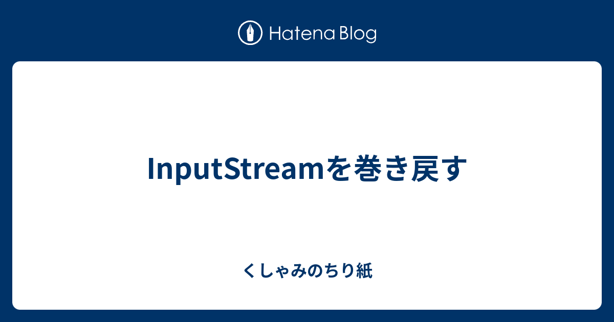 InputStreamを巻き戻す - くしゃみのちり紙