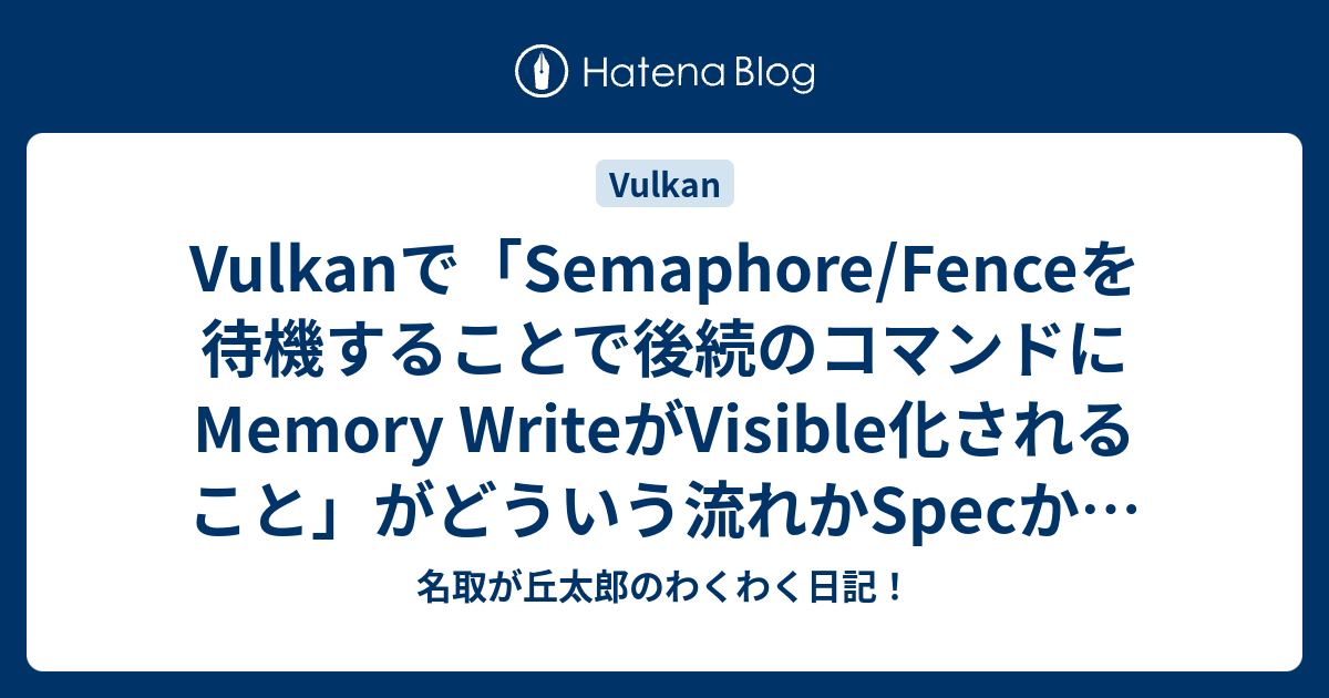 Vulkanで「Semaphore/Fenceを待機することで後続のコマンドにMemory WriteがVisible化されること」がどういう ...