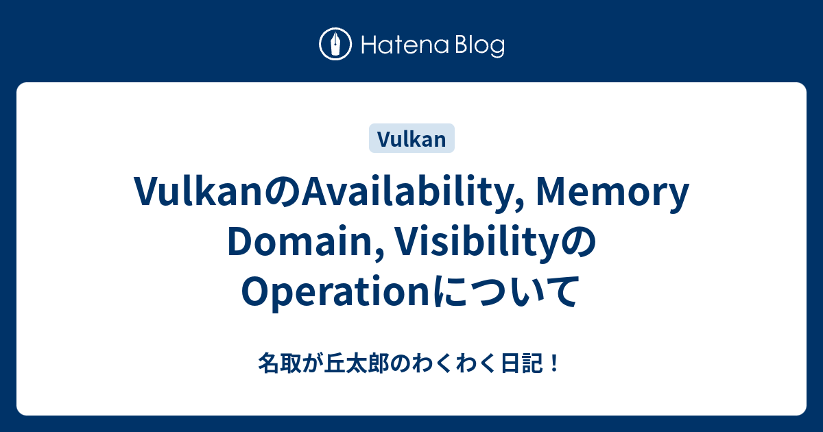 VulkanのAvailability, Memory Domain, VisibilityのOperationについて - 名取が丘太郎のわくわく日記！