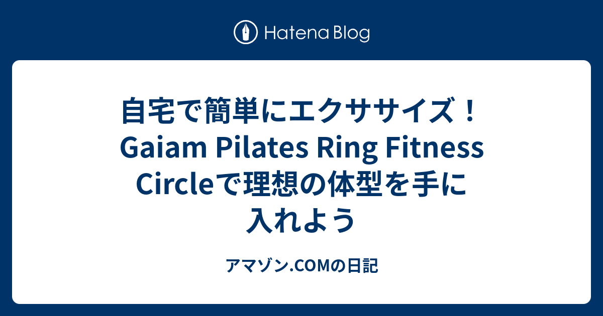自宅で簡単にエクササイズ！Gaiam Pilates Ring Fitness Circleで理想の体型を手に入れよう - アマゾン.COMの日記