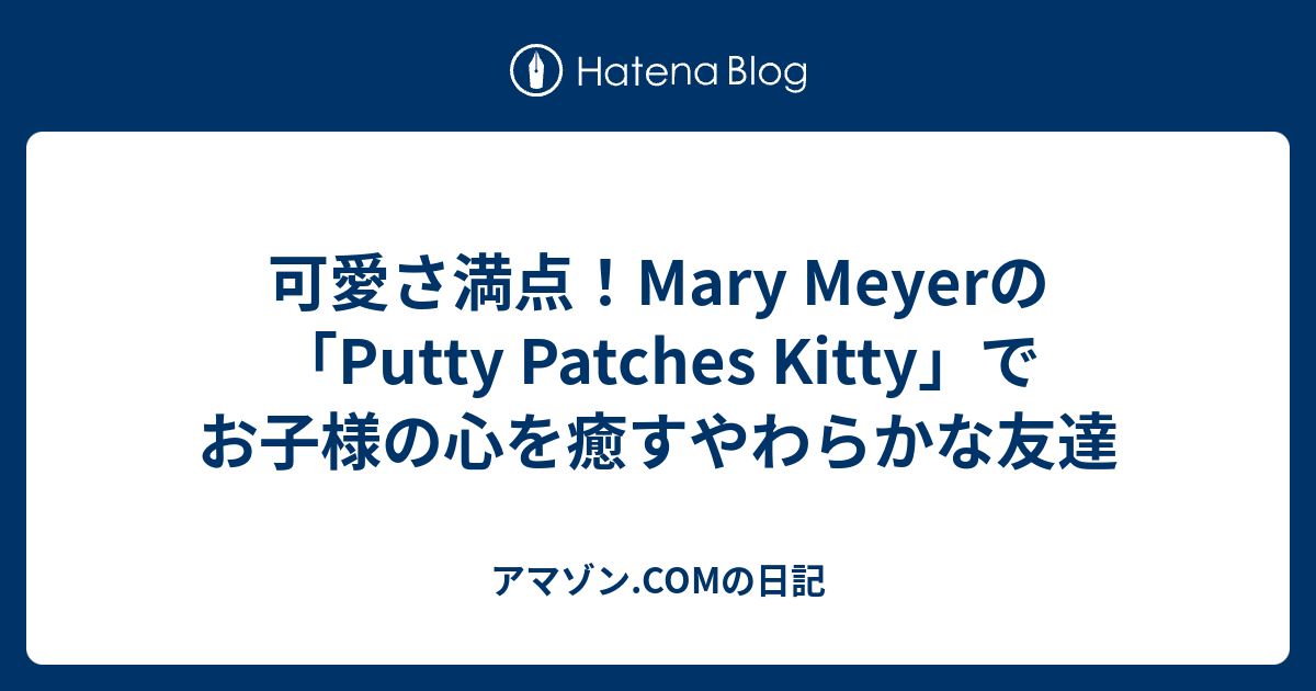 可愛さ満点！Mary Meyerの「Putty Patches Kitty」でお子様の心を癒すやわらかな友達 - アマゾン.COMの日記
