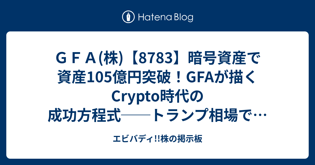 GFA(株)【8783】暗号資産で資産105億円突破！GFAが描くCrypto時代の成功方程式──トランプ相場でも揺るがぬGFAのAI×暗号資産ポートフォリオ戦略 - エビバディ!!株の掲示板