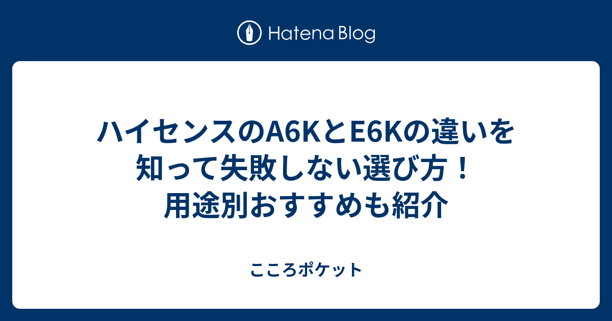 ハイセンスのA6KとE6Kの違いを知って失敗しない選び方！用途別おすすめも紹介 - こころポケット