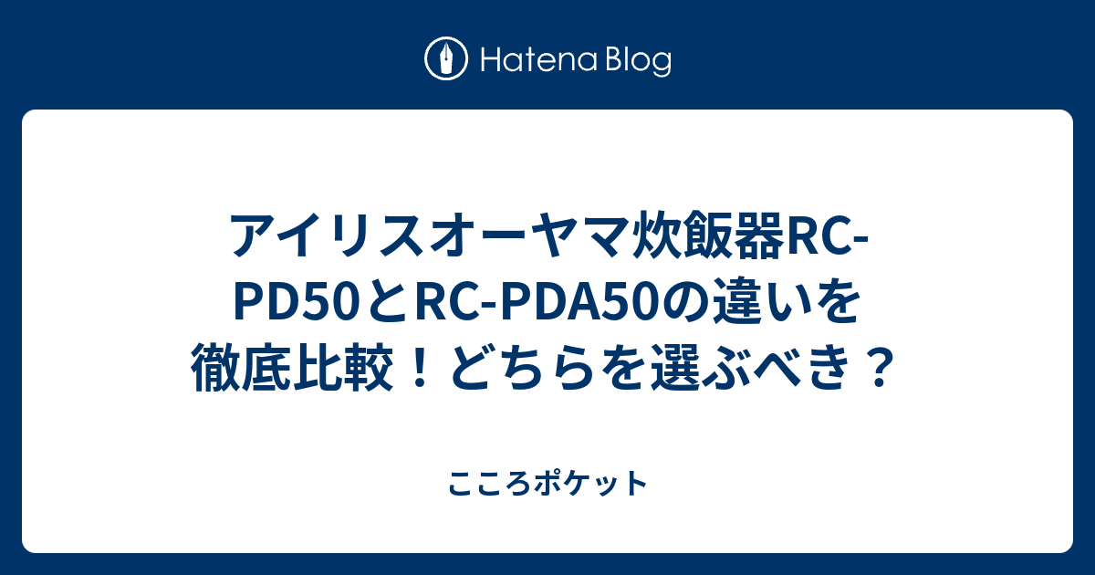 アイリスオーヤマ炊飯器RC-PD50とRC-PDA50の違いを徹底比較！どちらを選ぶべき？ - こころポケット