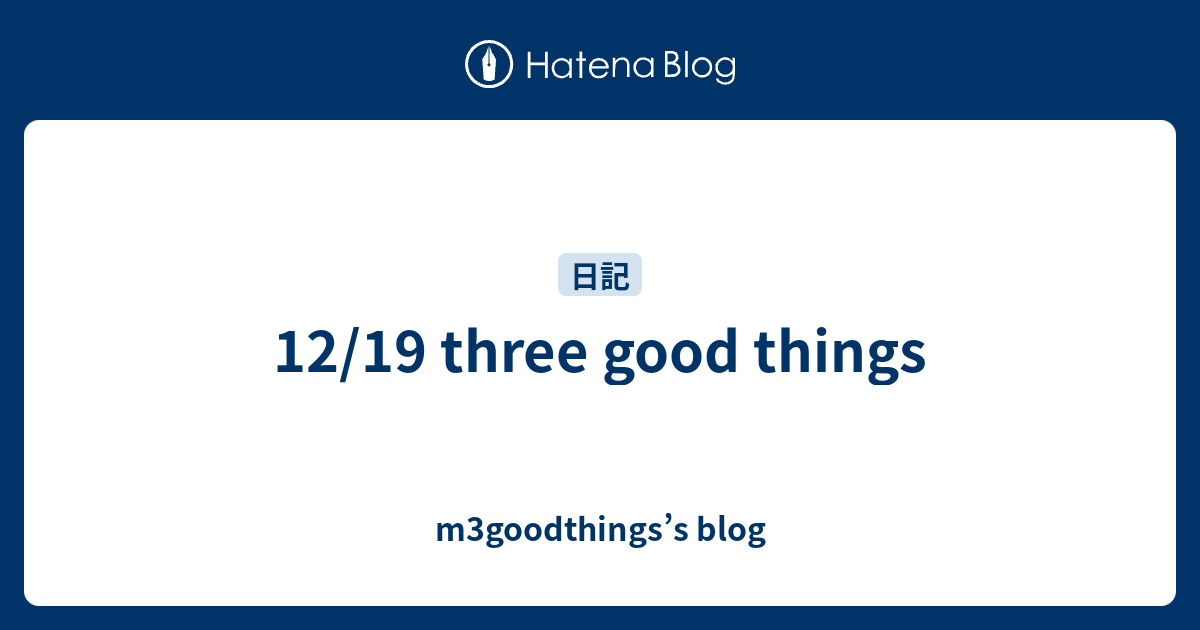 12/19 three good things - m3goodthings’s blog