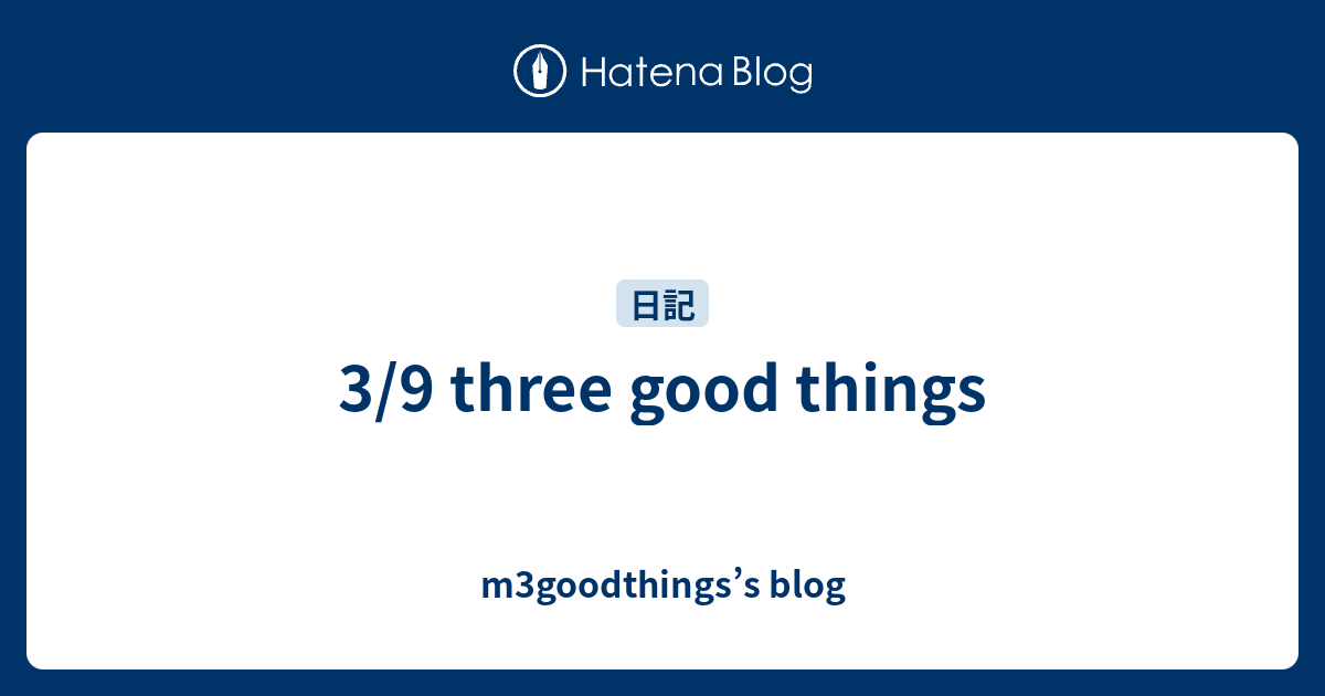 3/9 three good things - m3goodthings’s blog