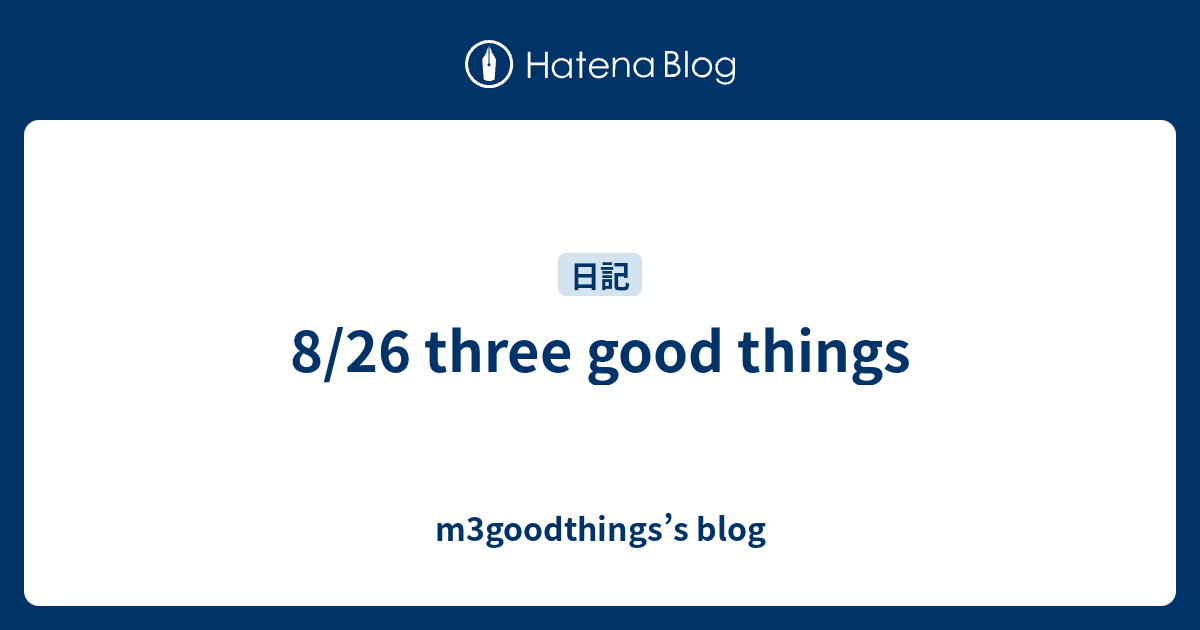 8/26 three good things - m3goodthings’s blog