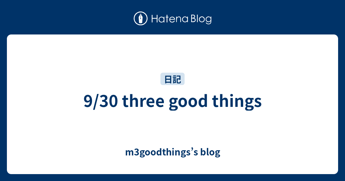 9/30 three good things - m3goodthings’s blog