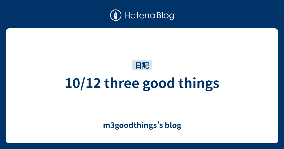 10/12 three good things - m3goodthings’s blog