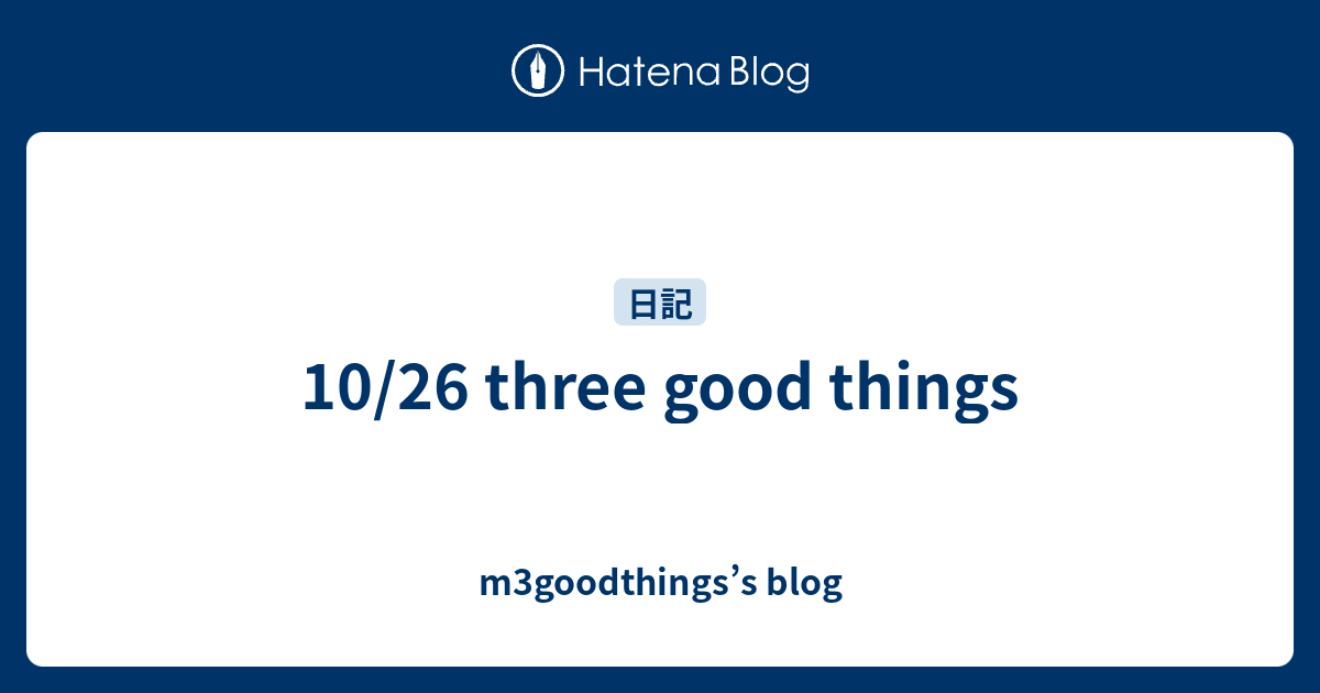 10/26 three good things - m3goodthings’s blog