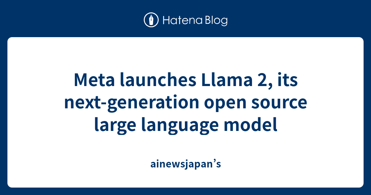 Meta launches Llama 2, its next-generation open source large language model - ainewsjapan’s